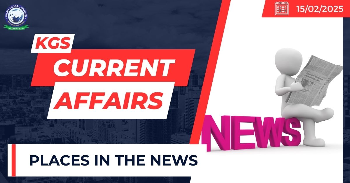 PLACES IN THE NEWS - UPSC Current Affairs 2025