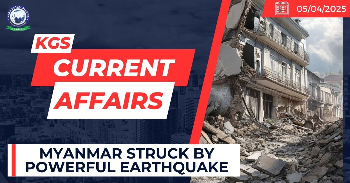 Myanmar Struck by Powerful Earthquake - UPSC Current Affairs 2025
